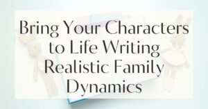 Bring Your Characters to Life: Writing Realistic Family Dynamics ...
